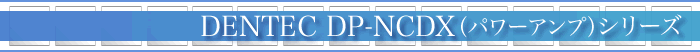 DENTEC DP-NCDX（パワーアンプ）シリーズ
